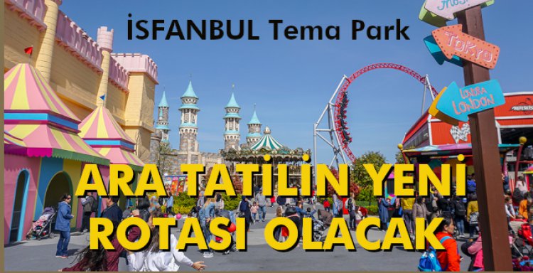 İSFANBUL TEMA PARK ARA TATİLİN YENİ ROTASI OLACAK - Turizm Dosyası